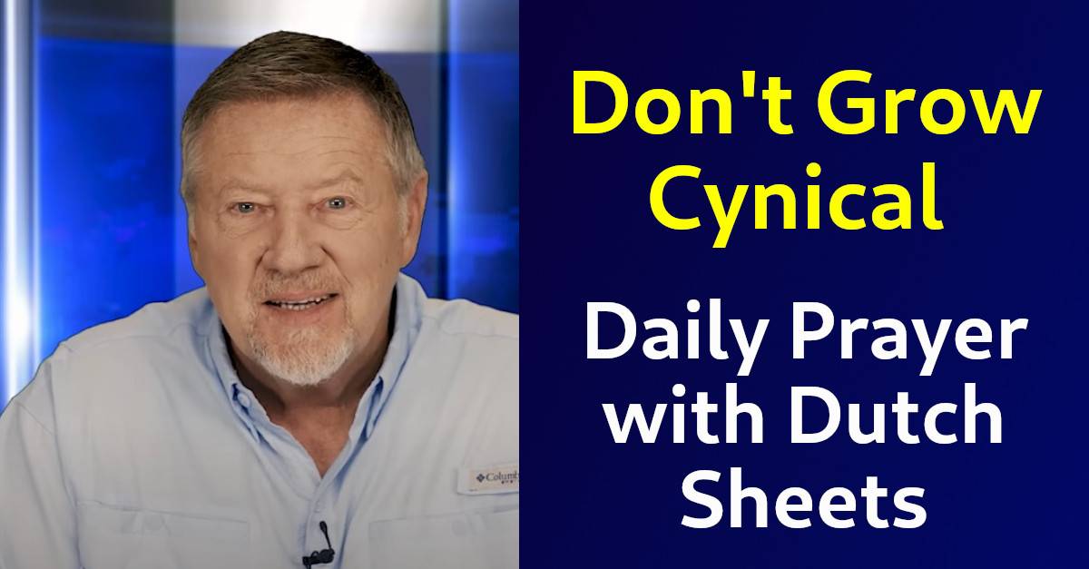 Daily Prayer with Dutch Sheets - July 8, 2024 - Don't Grow Cynical ...