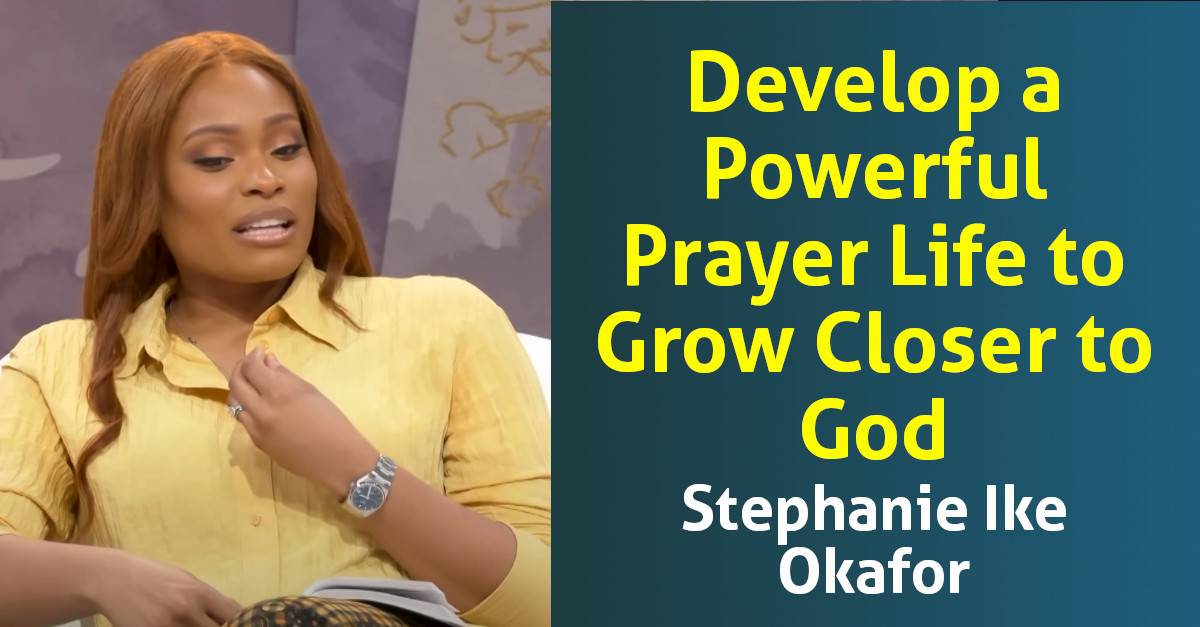 Develop a Powerful Prayer Life to Grow Closer to God - Stephanie Ike Okafor