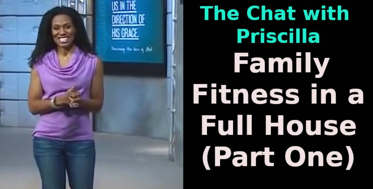 The Chat with Priscilla Family Fitness in a Full House (Part One)