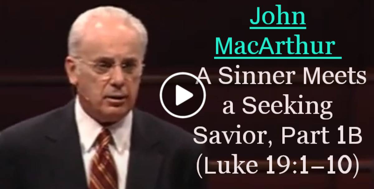 John Macarthur A Sinner Meets A Seeking Savior Part 1b Luke 19 1 10
