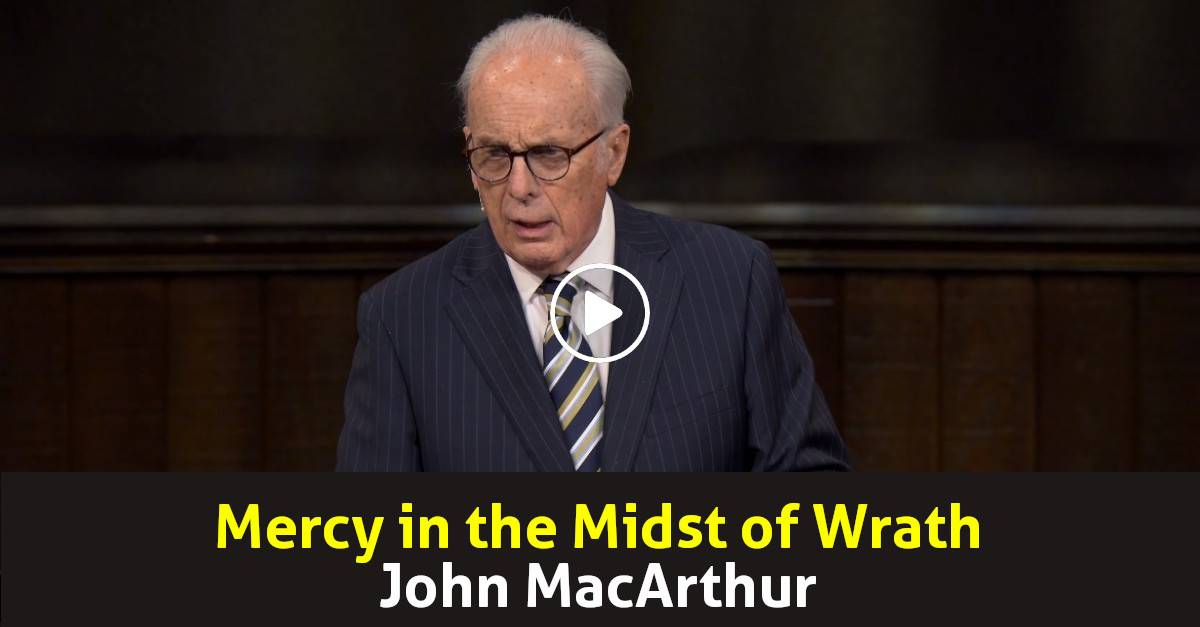 John MacArthur Sermon: Mercy in the Midst of Wrath