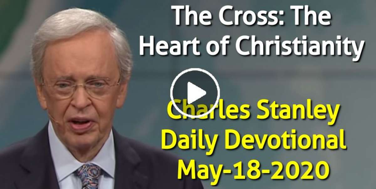 Charles Stanley (May-18-2020) Daily Devotional: The Cross: The Heart of ...
