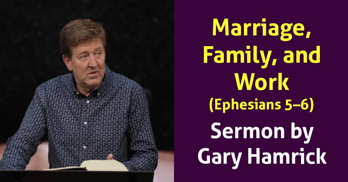 Gary Hamrick - Watch Sermon: Marriage, Family, and Work (Ephesians 5–6)