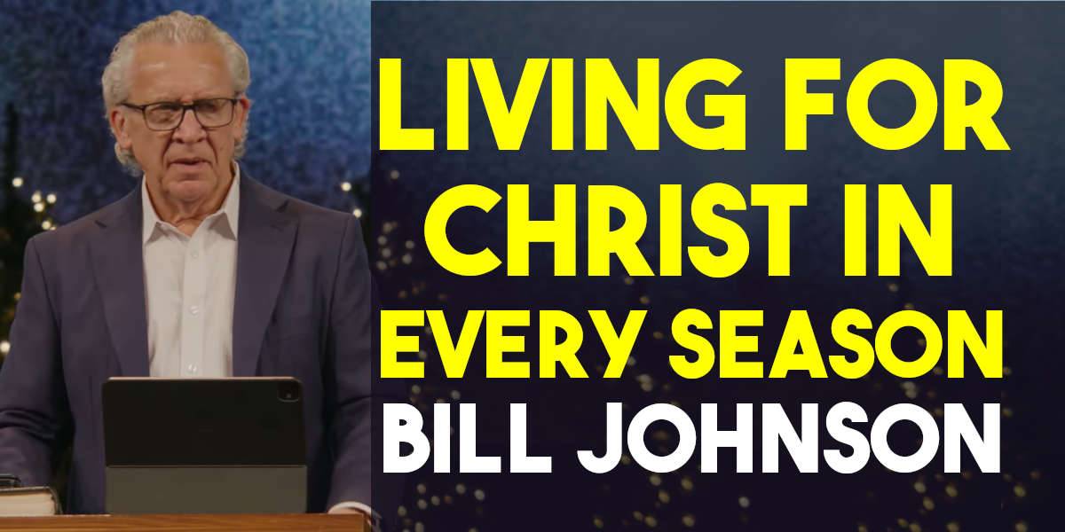Bill Johnson’s Message on Dry Seasons - Living for Christ in Every Season