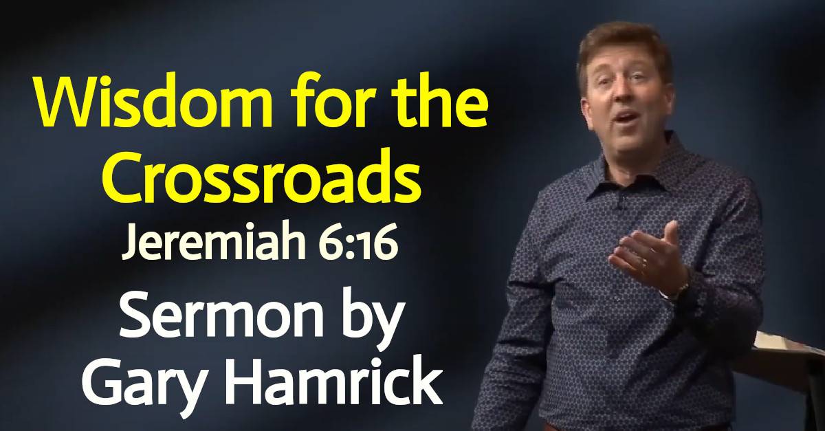 Watch Gary Hamrick Sermon: Wisdom for the Crossroads | Jeremiah 6:16