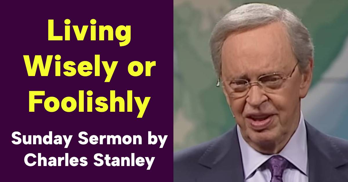 Dr. Charles Stanley - Watch Sermon: Living Wisely or Foolishly