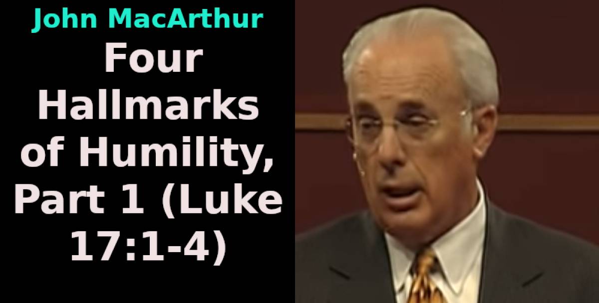 John MacArthur Four Hallmarks of Humility, Part 1 (Luke 17:1-4)