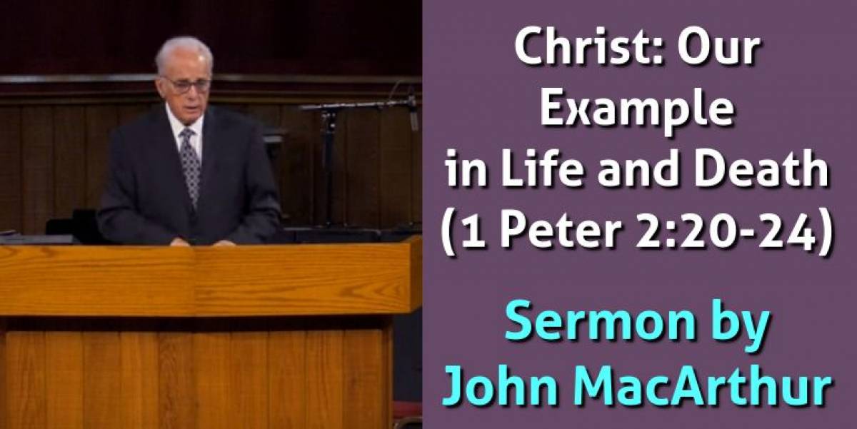 Christ: Our Example in Life and Death (1 Peter 2:20-24) - John MacArthur