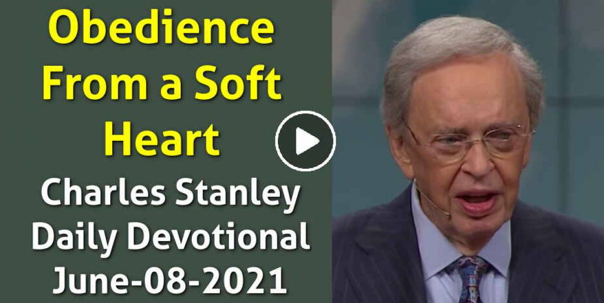 Charles Stanley (June-08-2021) Daily Devotional: Obedience From a Soft ...