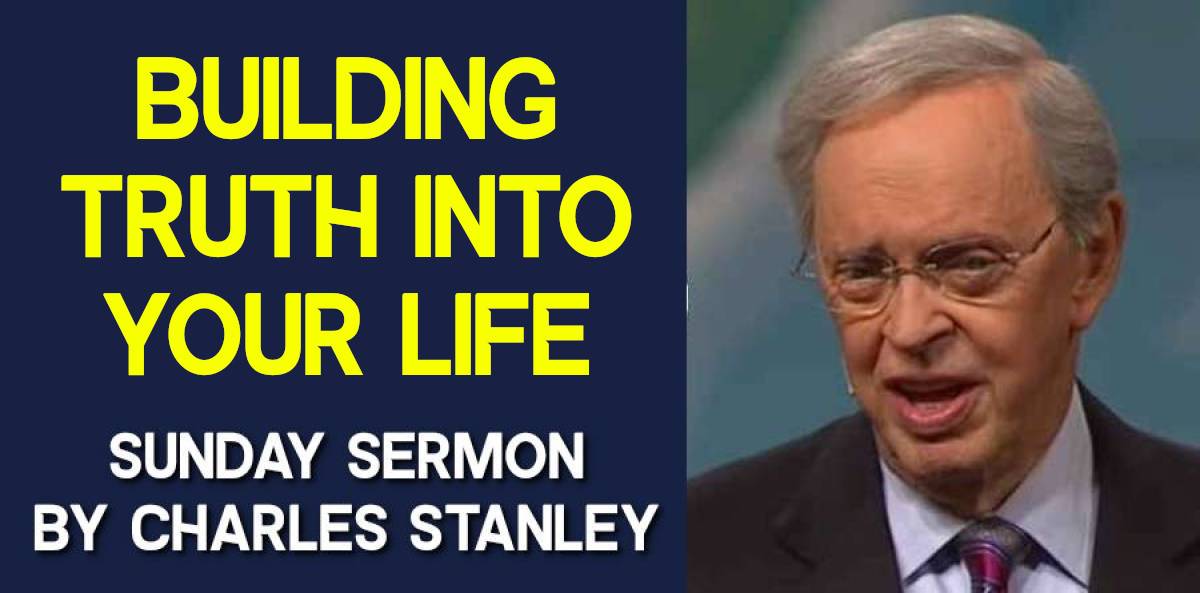 Charles Stanley Sermon: Building Truth into Your Life
