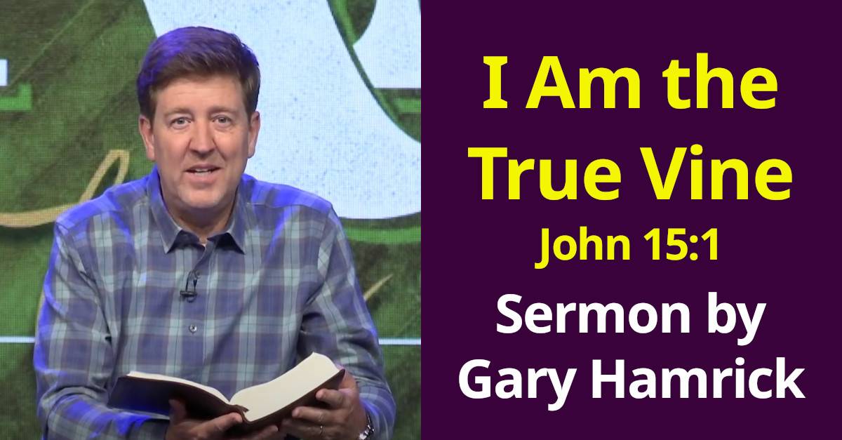 Gary Hamrick - Watch Sermon: I Am the True Vine | John 15:1