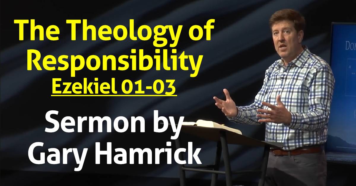 Watch Gary Hamrick Sermon: The Theology of Responsibility | Ezekiel 01-03