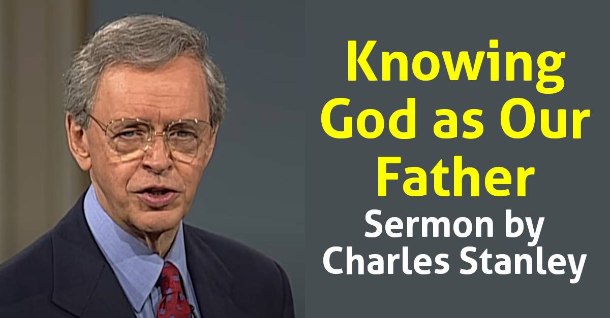 Dr. Charles Stanley sermon: Knowing God as Our Father - In Touch Ministries Dr. Charles Stanley sermon: Knowing God as Our Father - In Touch Ministries
