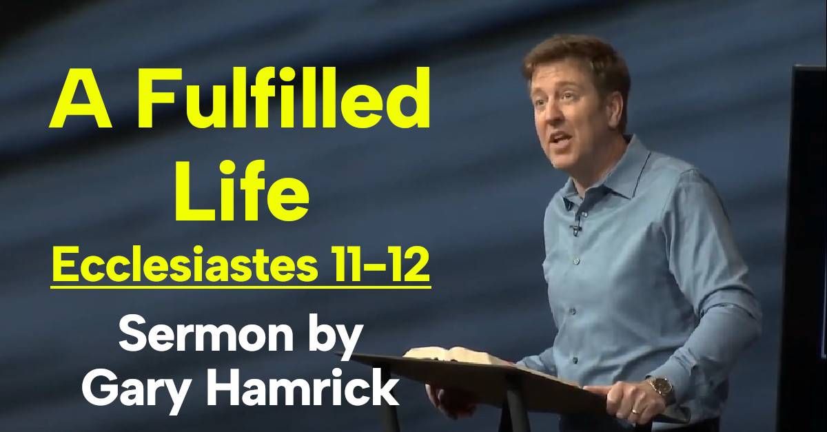 Watch Gary Hamrick Sermon: A Fulfilled Life | Ecclesiastes 11-12