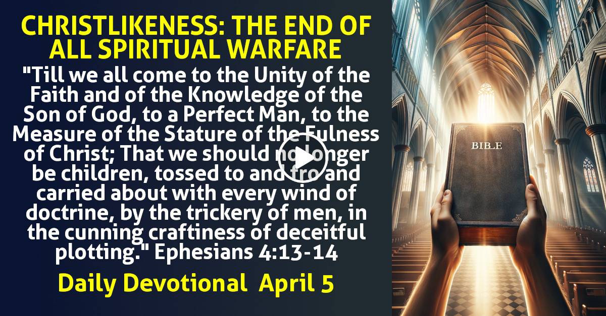 Daily Devotional (April 5, 2024) CHRISTLIKENESS: THE END OF ALL SPIRITUAL WARFARE
