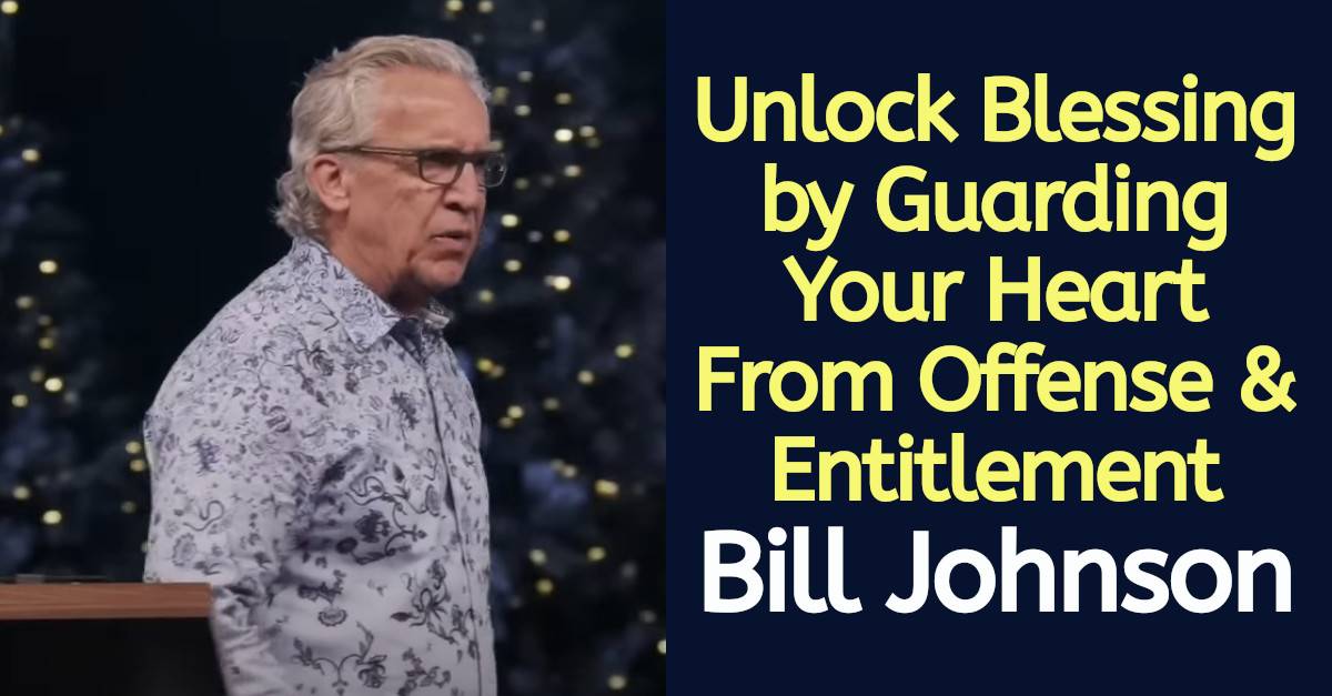 Watch Bill Johnson Sermon: Unlock Blessing by Guarding Your Heart From Offense & Entitlement