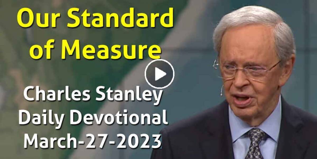 Charles Stanley (March-27-2023) Daily Devotional: Our Standard of Measure