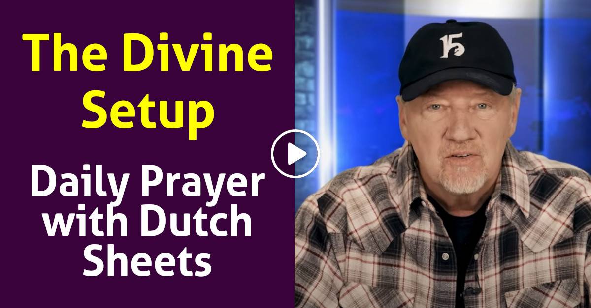 Daily Prayer with Dutch Sheets - December 11, 2023 - The Divine Setup ...