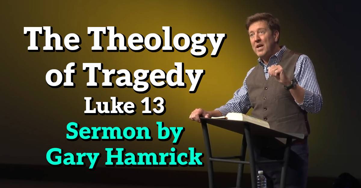 Watch Gary Hamrick Sermon: The Theology of Tragedy | Luke 13