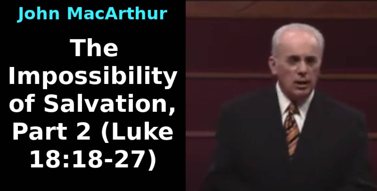 John Macarthur The Impossibility Of Salvation Part 2 Luke 18 18 27