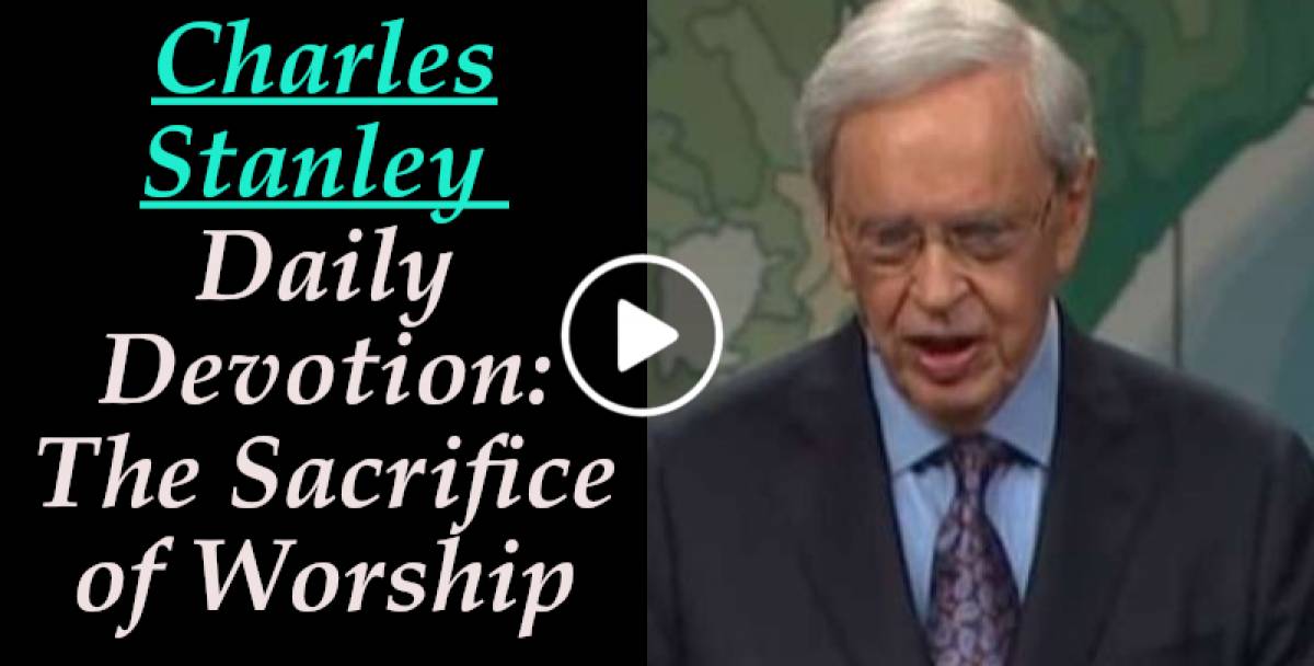 Charles Stanley Daily Devotion: The Sacrifice of Worship