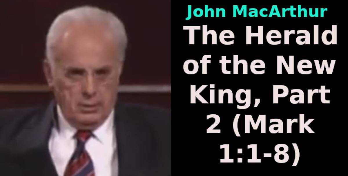 John MacArthur The Herald of the New King, Part 2 (Mark 1:1-8)