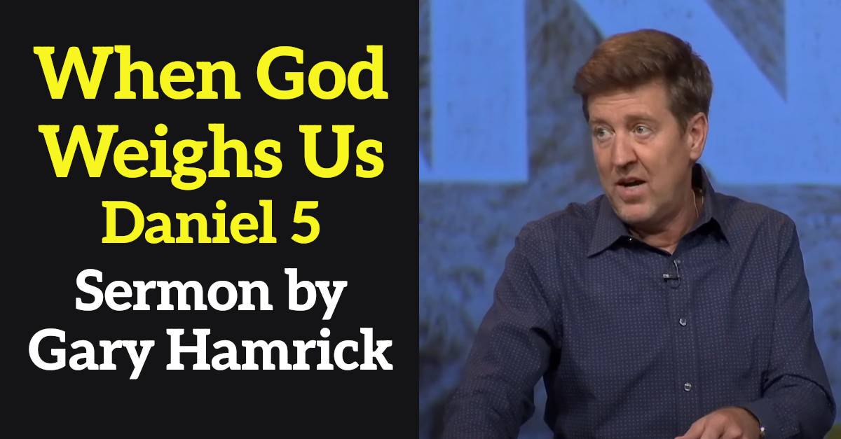 Watch Gary Hamrick Sermon: When God Weighs Us | Daniel 5