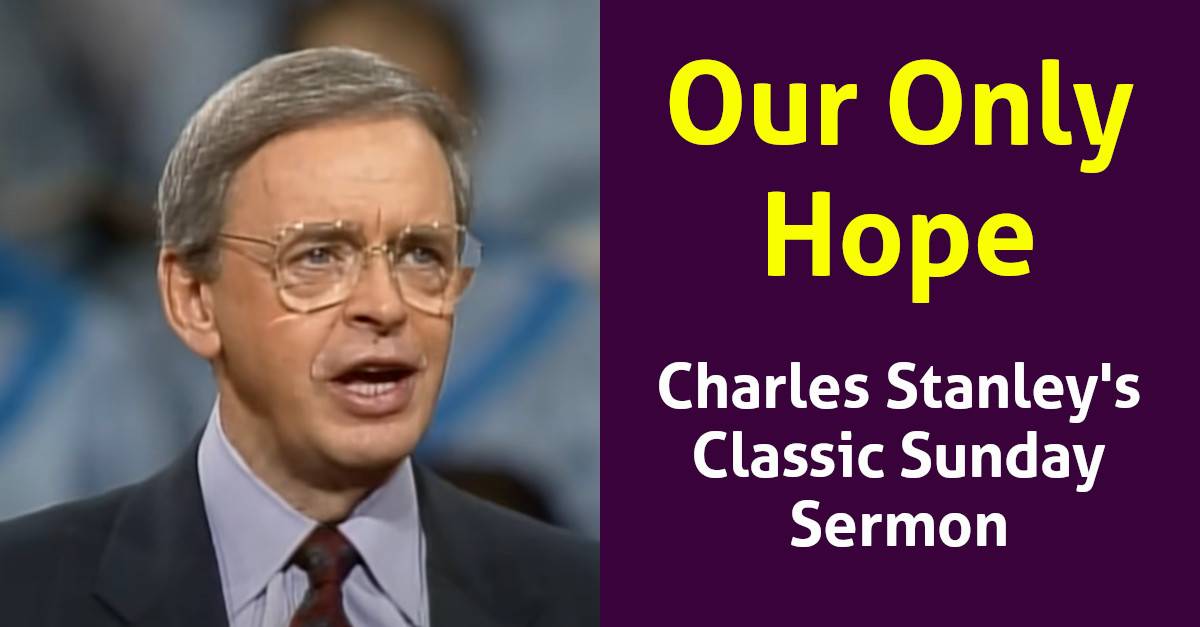 Charles Stanley Sunday Sermon Our Only Hope