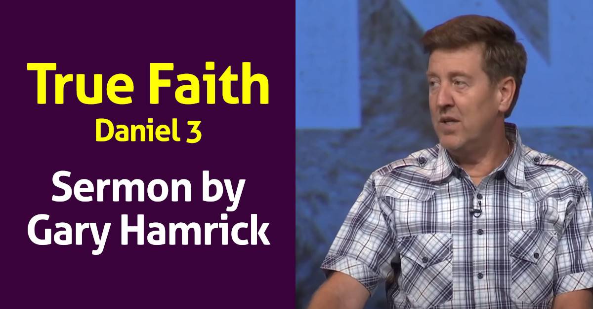 Watch Gary Hamrick Sermon: True Faith | Daniel 3