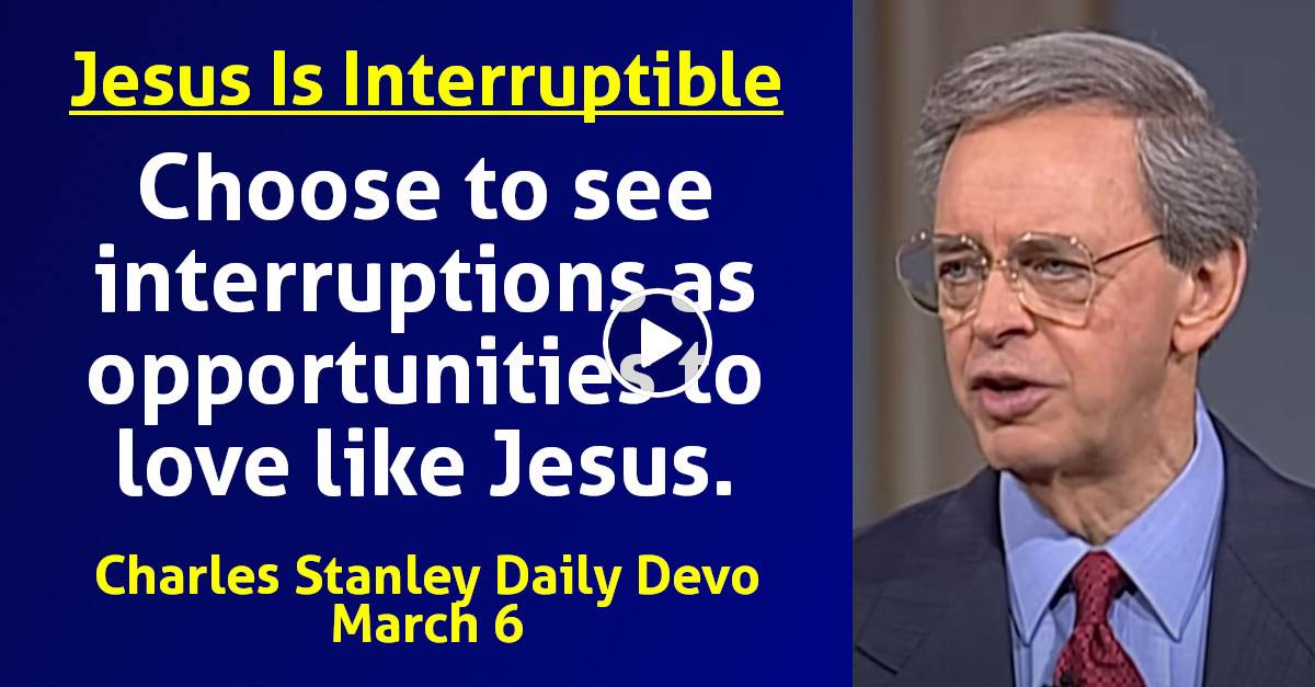 Charles Stanley (March 6, 2024) Daily Devotional: Jesus Is Interruptible Charles Stanley (March 6, 2024) Daily Devotional: Jesus Is Interruptible