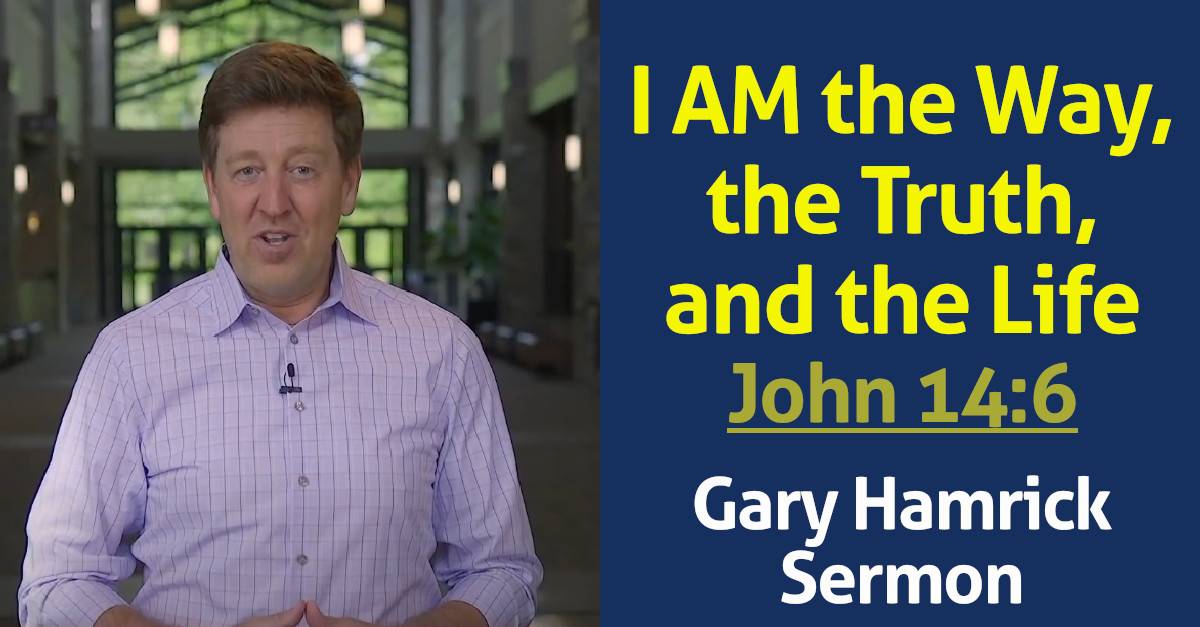 Watch Gary Hamrick Sermon - I AM the Way, the Truth, and the Life