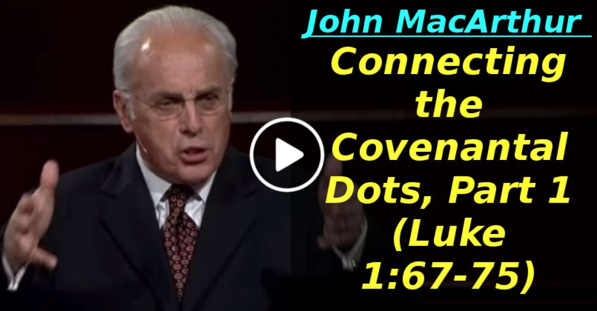 John MacArthur Connecting the Covenantal Dots, Part 1 (Luke 1:67-75)