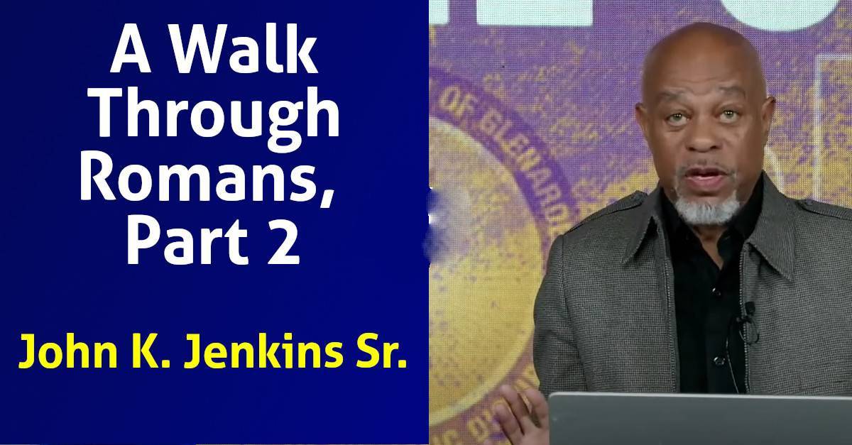 John K. Jenkins Sr. Sermon: "A Walk Through Romans, Part 2"