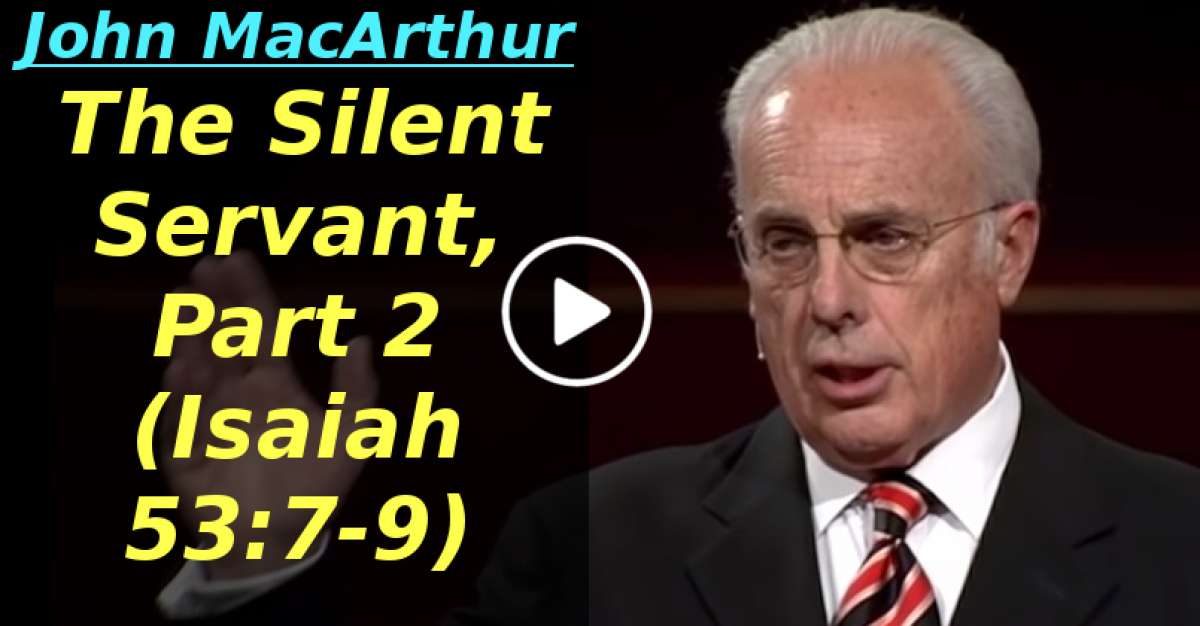 John Macarthur The Silent Servant Part 2 Isaiah 53 7 9
