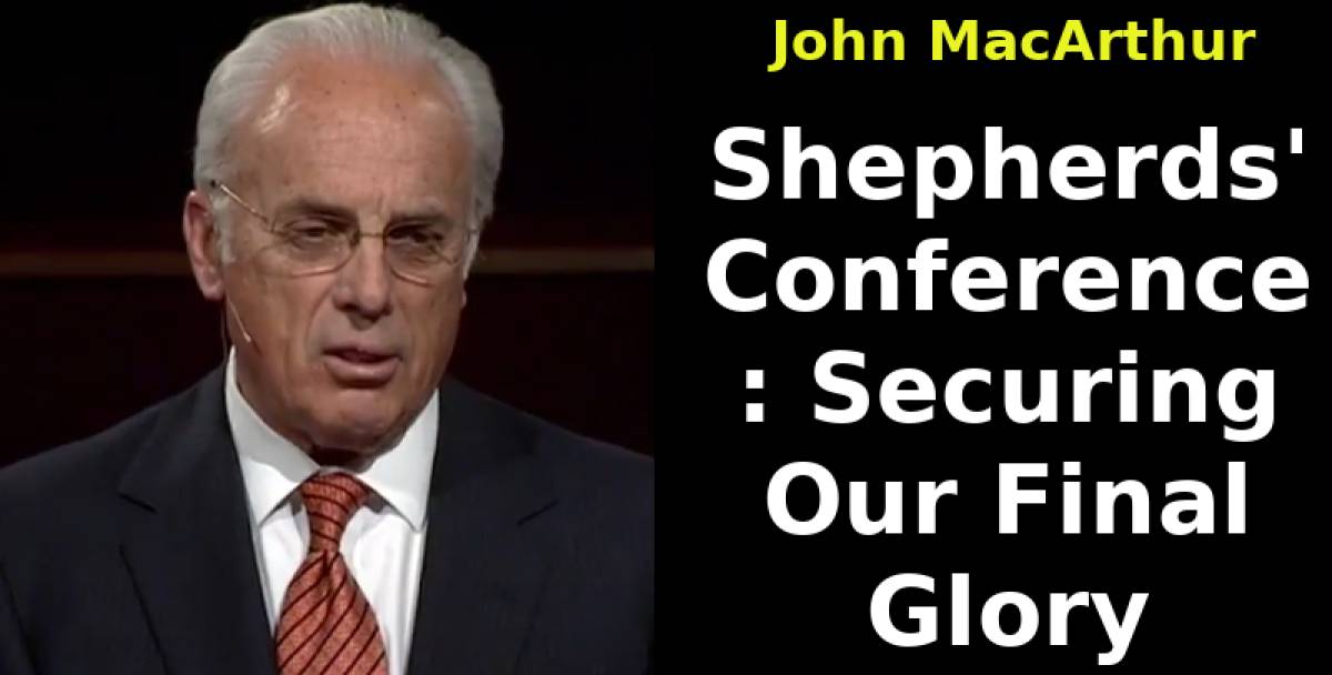 John MacArthur Shepherds' Conference: Securing Our Final Glory