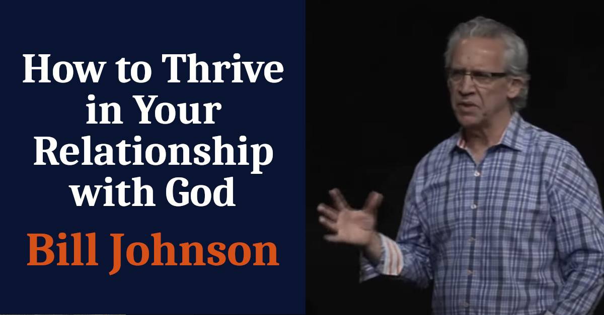 Bill Johnson Sermon - How to Thrive in Your Relationship with God