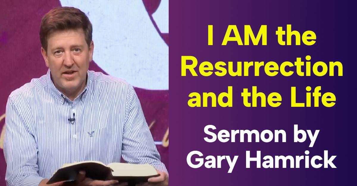 Watch Gary Hamrick Sermon: I AM the Resurrection and the Life