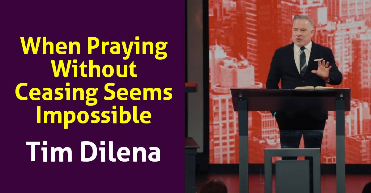 Tim Dilena Sermon: When Praying Without Ceasing Seems Impossible