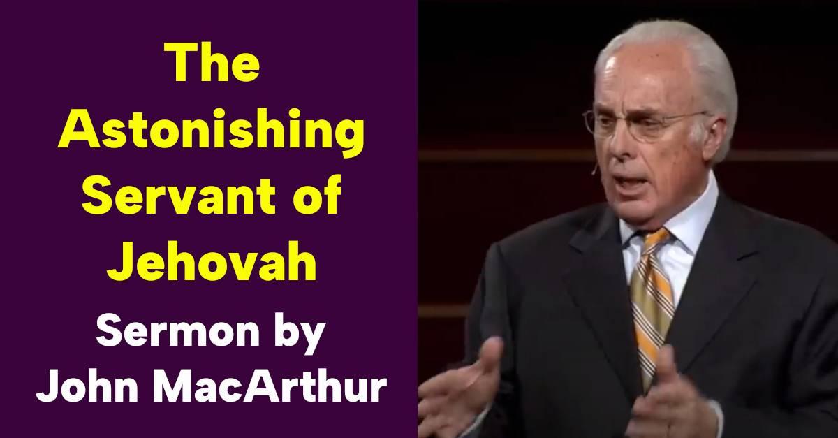 John Macarthur The Astonishing Servant Of Jehovah Isaiah 53