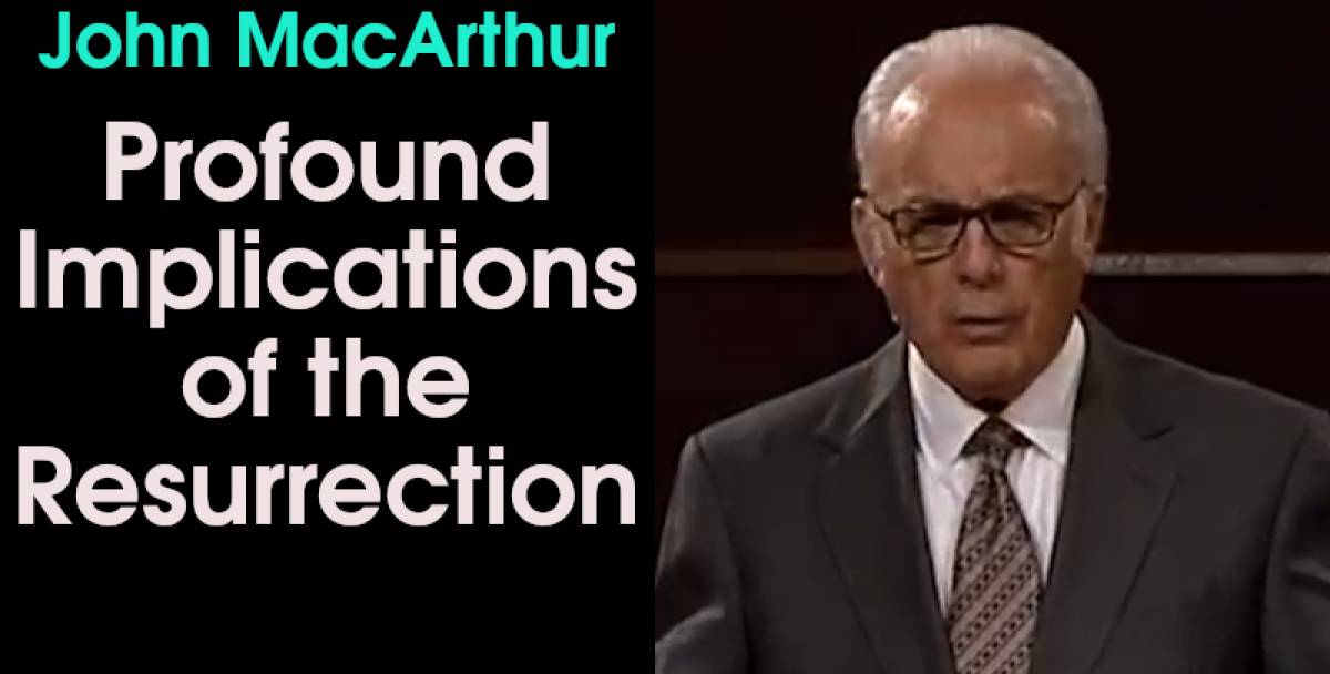 Sunday Sermon by John MacArthur - Profound Implications of the Resurrection