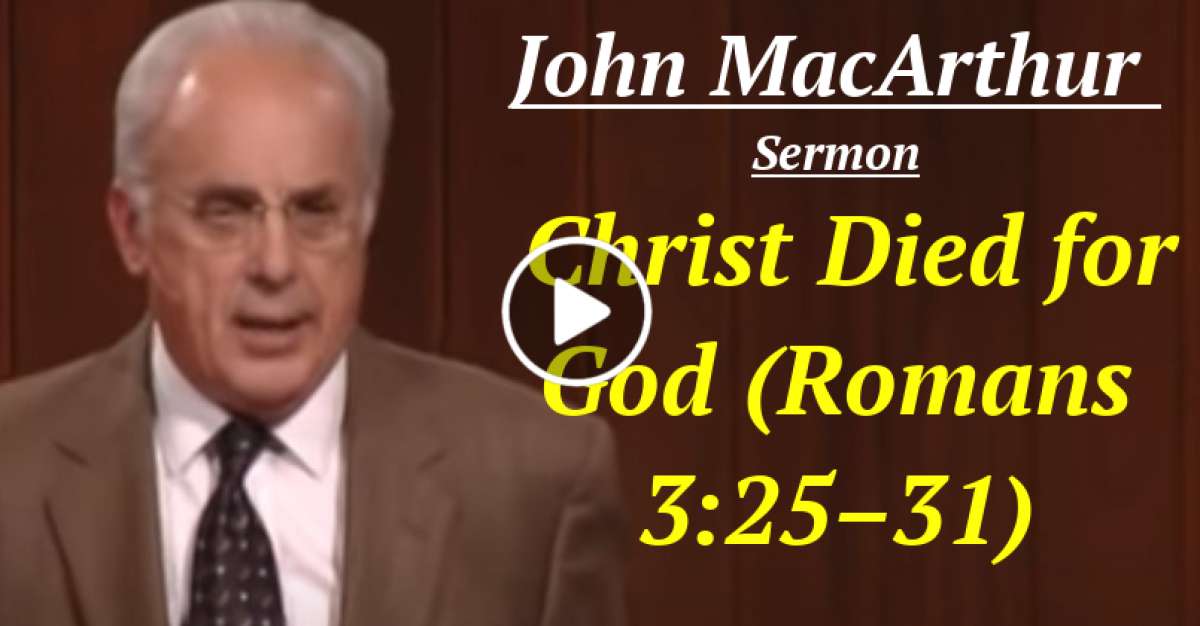 John Macarthur Christ Died For God Romans 3 25 31