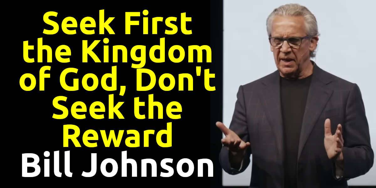 Bill Johnson Sermon - Seek First the Kingdom of God, Don't Seek the Reward