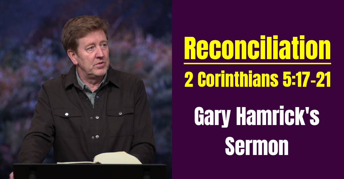 Watch Gary Hamrick's Sermon: Reconciliation | 2 Corinthians 5:17-21