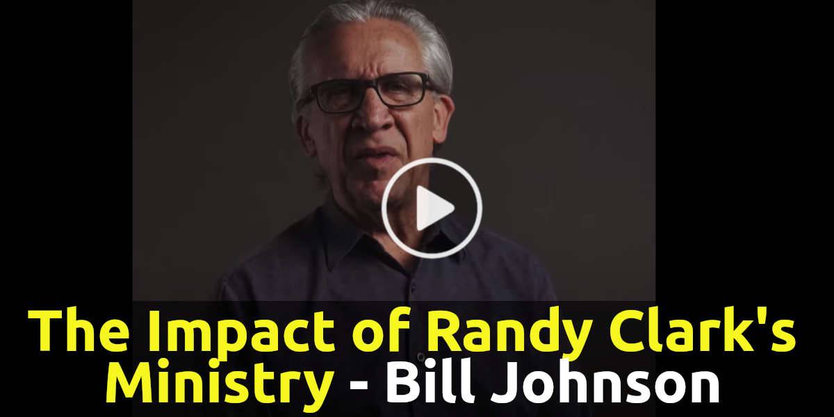 Bill Johnson - The Impact of Randy Clark's Ministry