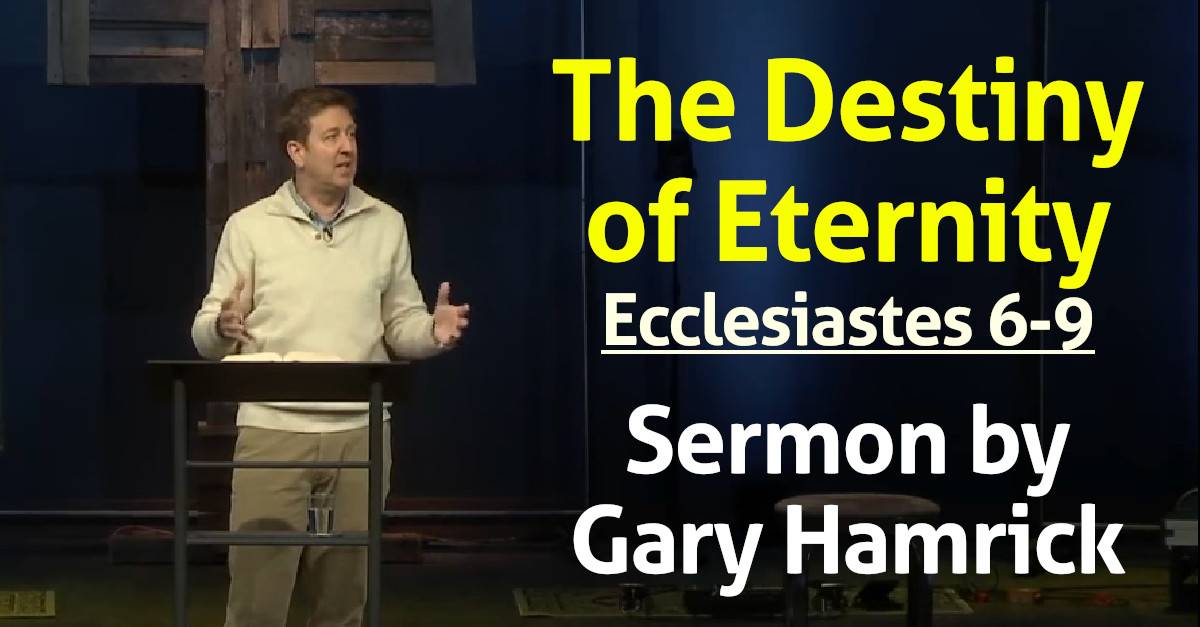 Watch Gary Hamrick Sermon: The Destiny of Eternity | Ecclesiastes 6-9